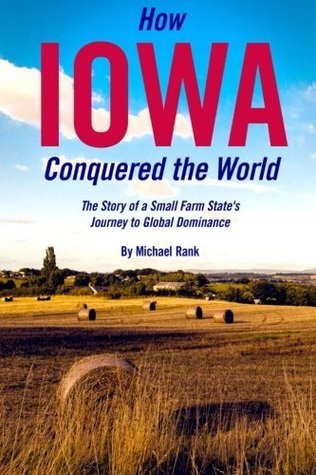 How Iowa Conquered the World: The Story of a Small Farm Small State's ...