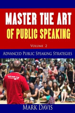 Advanced Public Speaking Strategies: Master The Art of Public Speaking Volume 2 by Mark Davis ...