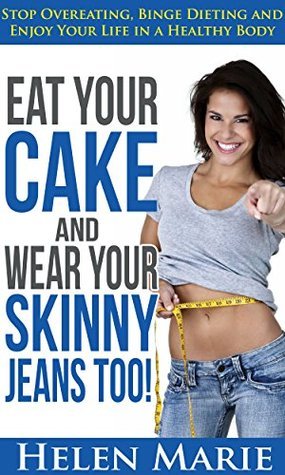 Eat Your Cake and Wear Your Skinny Jeans Too!: Stop Overeating, Binge ...
