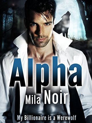 Alpha (My Billionaire is a Werewolf! #1) by Mila Noir | Goodreads