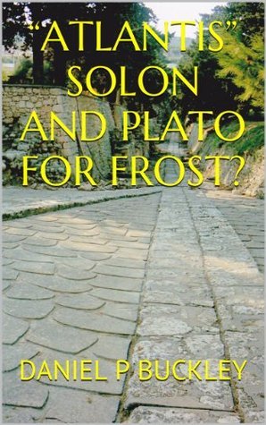 “ATLANTIS” SOLON AND PLATO FOR FROST? by Daniel P. Buckley | Goodreads