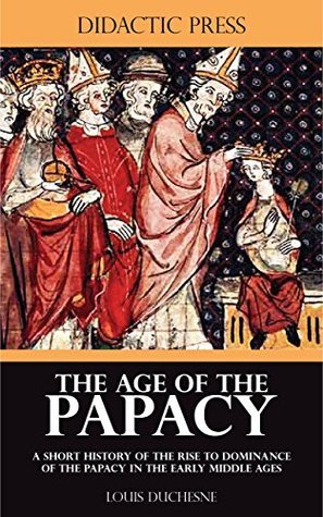 The Age of the Papacy - A short history of the rise to dominance of the ...