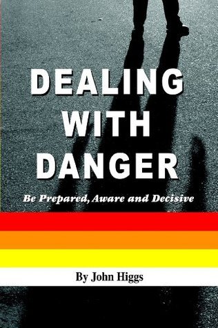 Dealing With Danger: Be Prepared, Aware and Decisive by John Higgs ...