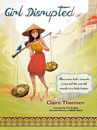 Girl Disrupted: How One Kid's Travels Around the World Made It a Little ...