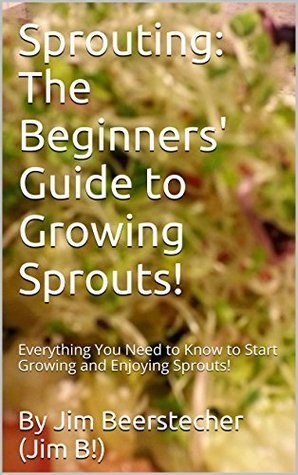 Sprouting: The Beginners Guide to Growing Sprouts!: Everything You Need ...