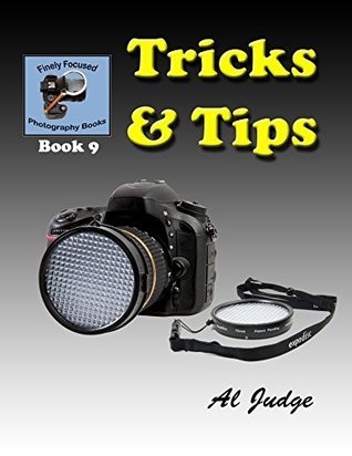 Tricks & Tips! (Finely Focused Photography Books Book 9) by Al Judge | Goodreads