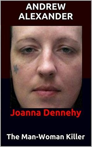 The Man-Woman Killer: Joanna Dennehy by Andrew Alexander | Goodreads