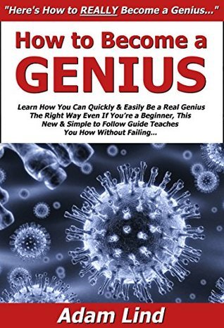How to Become a Genius: Learn How You Can Quickly & Easily Be a Real ...