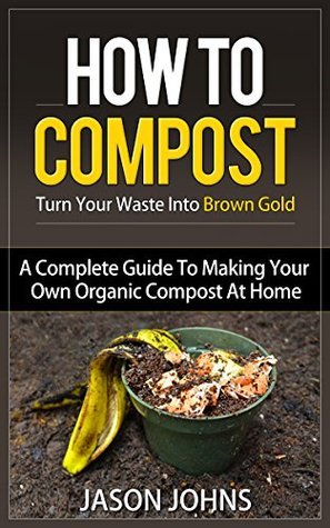 Composting Made Easy - A Complete Guide To Composting At Home: Turn Your Kitchen & Garden Waste ...
