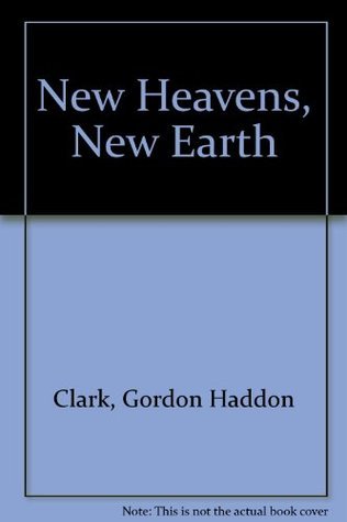 New Heavens, New Earth by Gordon H. Clark | Goodreads