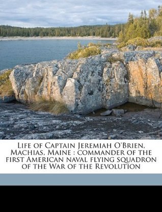 Life of Captain Jeremiah O'Brien, Machias, Maine: commander of the ...