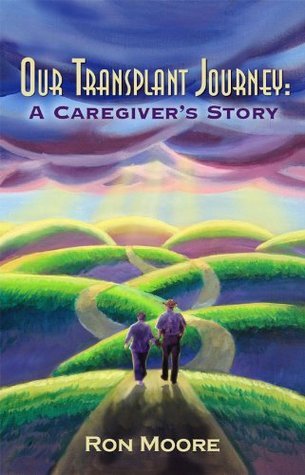 Our Transplant Journey: A Caregiver's Story by Ron Moore | Goodreads