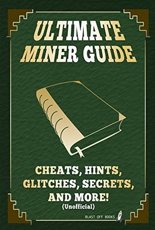 Ultimate Miner Guide: Cheats, Hints, Glitches, Secrets, and More! by ...