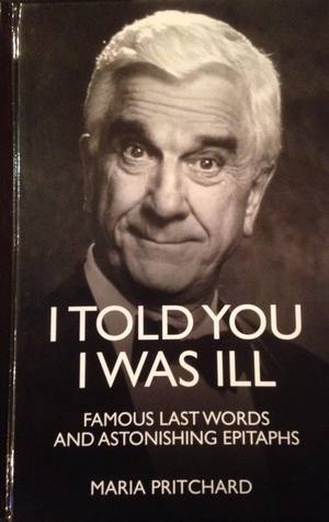 I Told You I Was Ill: Famous Last Words and Astonishing Epitaphs by ...