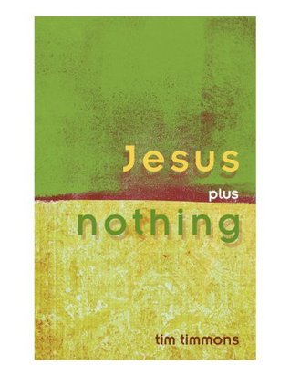 Jesus Plus Nothing by Tim Timmons | Goodreads
