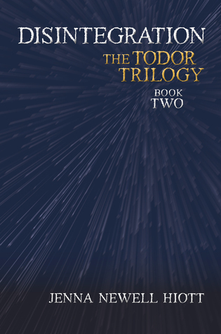 Disintegration: The Todor Trilogy, Book Two by Jenna Newell Hiott ...