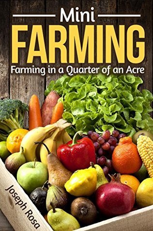 Mini Farming: Farming in a Quarter of an Acre by Joseph Rosa | Goodreads
