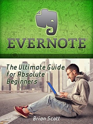 Evernote: The Ultimate Guide for Absolute Beginners by Brian Scott | Goodreads