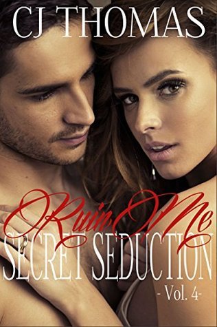 Ruin Me: Secret Seduction - Vol. 4 by C.J. Thomas | Goodreads