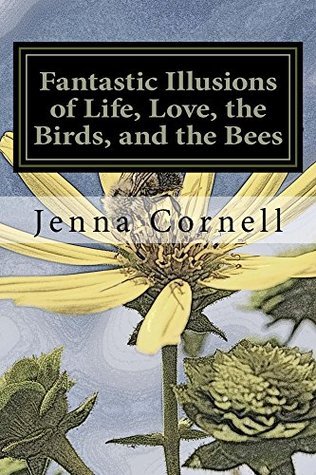 Fantastic Illusions of Life, Love, the Birds, and the Bees by Jenna ...