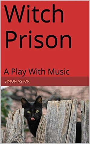 Witch Prison: A Play With Music by Simon Astor | Goodreads