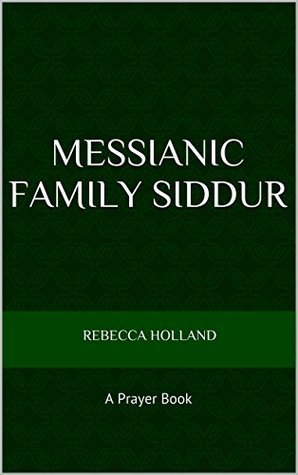 Messianic Family Siddur: A Prayer Book by Rebecca Holland | Goodreads