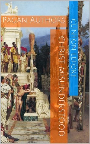 Christ Misunderstood: Pagan Authors by Clinton LeFort | Goodreads