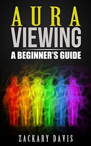 Aura Viewing: A Beginner's Guide by Zackary Davis | Goodreads