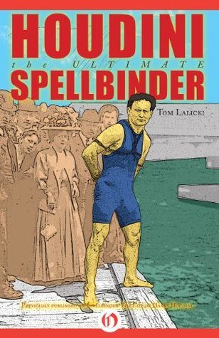 Houdini: The Ultimate Spellbinder by Tom Lalicki | Goodreads