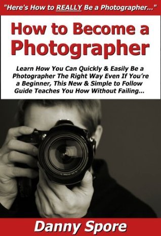 How to Become a Photographer: Learn How You Can Quickly & Easily Be a ...