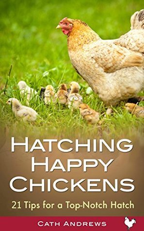 Hatching Happy Chickens: 21 Tips for a Top Notch Hatch. by Cath Andrews ...