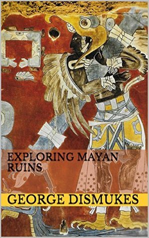 Exploring Mayan Ruins by George Dismukes | Goodreads