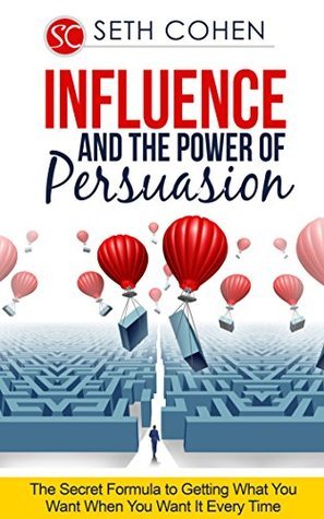Influence And The Power Of Persuasion: The Secret Formula To Getting ...