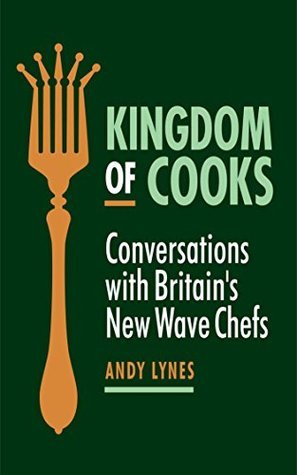 Kingdom of Cooks: Conversations with Britain's New Wave Chefs by Andy ...