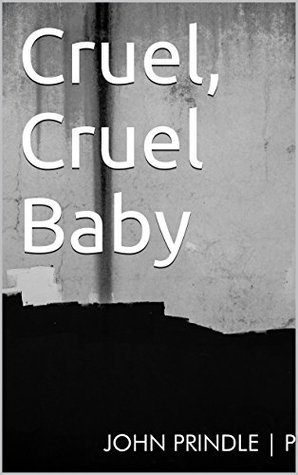 Cruel, Cruel Baby by John Prindle | Goodreads