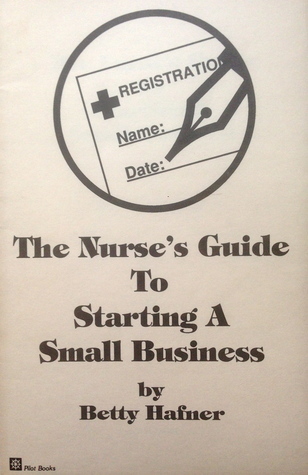 The Nurse's Guide to Starting a Small Business by Betty Hafner | Goodreads