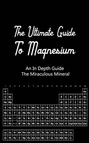The Ultimate Guide To Magnesium: An In Depth Guide The Miraculous ...