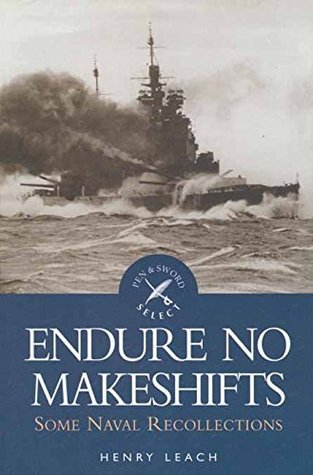 Endure No Makeshifts: Some Naval Recollections by Henry Leach | Goodreads