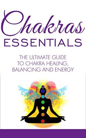 Chakras Essentials: The Ultimate Guide to Chakra Healing, Balancing and Energy by Adahi Flores ...