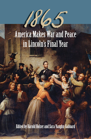 1865: America Makes War and Peace in Lincoln's Final Year by Harold ...