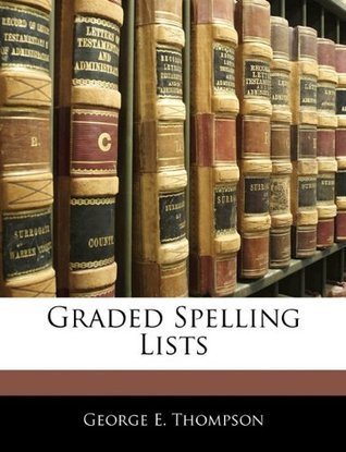 Graded Spelling Lists by George E. Thompson | Goodreads