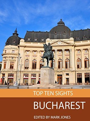 Top Ten Sights: Bucharest by Mark Jones | Goodreads