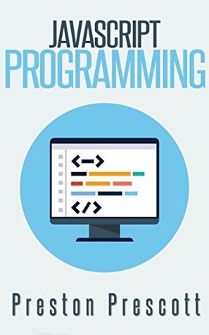 JavaScript Programming: A Beginners Guide to the Javascript Programming Language by Preston ...