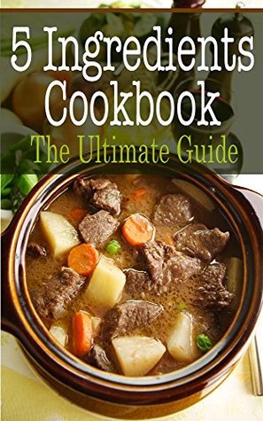 5 Ingredients Cookbook: The Ultimate Guide by Kimberly Hansan | Goodreads