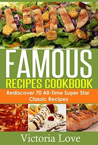 Recipes: Famous Recipes Cookbook; Rediscover 70 All-Time Super Star ...