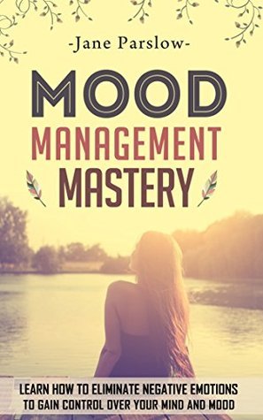 Mood Management Mastery: Learn How To Eliminate Negative Emotions To ...