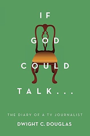If God Could Talk...: The Diary of a TV Journalist by Dwight Douglas ...
