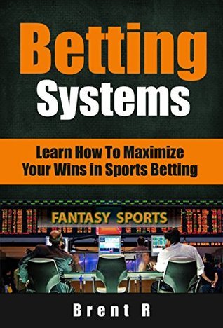 Betting Systems: Learn How to Maximize your Wins in Sports Betting by Brent R | Goodreads