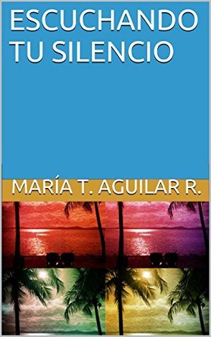 ESCUCHANDO TU SILENCIO: Un viaje por la vida by María T. Aguilar R ...