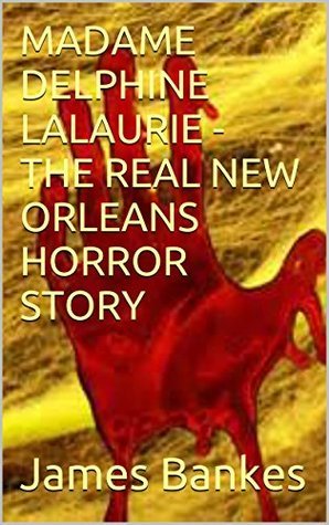 MADAME DELPHINE LALAURIE: THE REAL NEW ORLEANS HORROR STORY by James ...